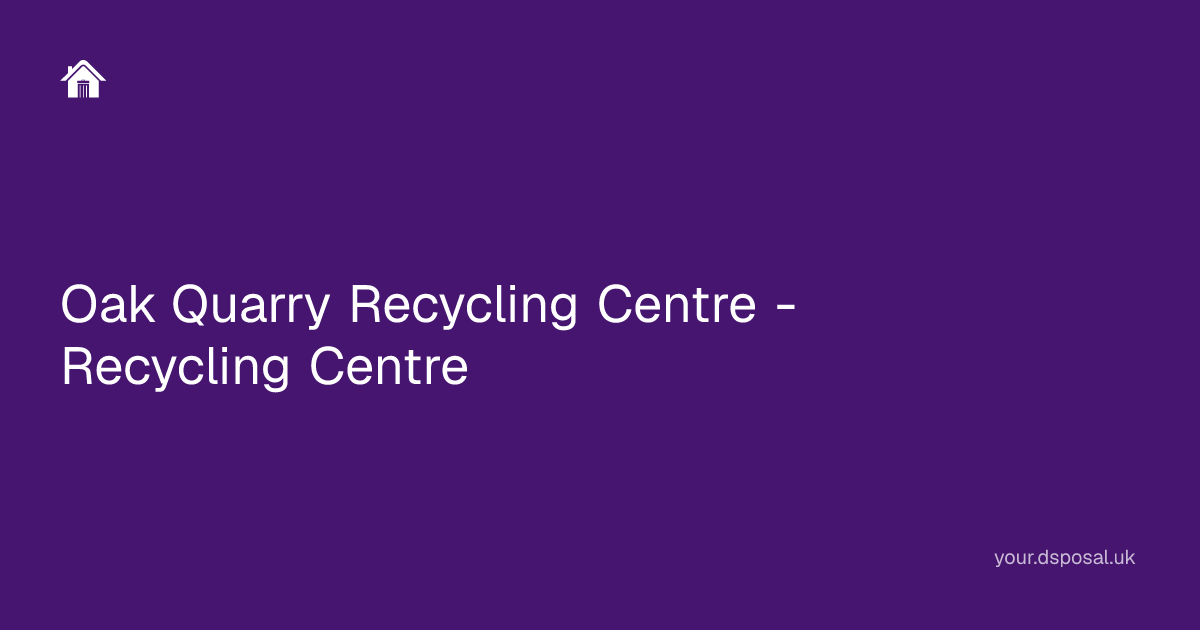 Oak Quarry Recycling Centre - Recycling Centre | Your Dsposal