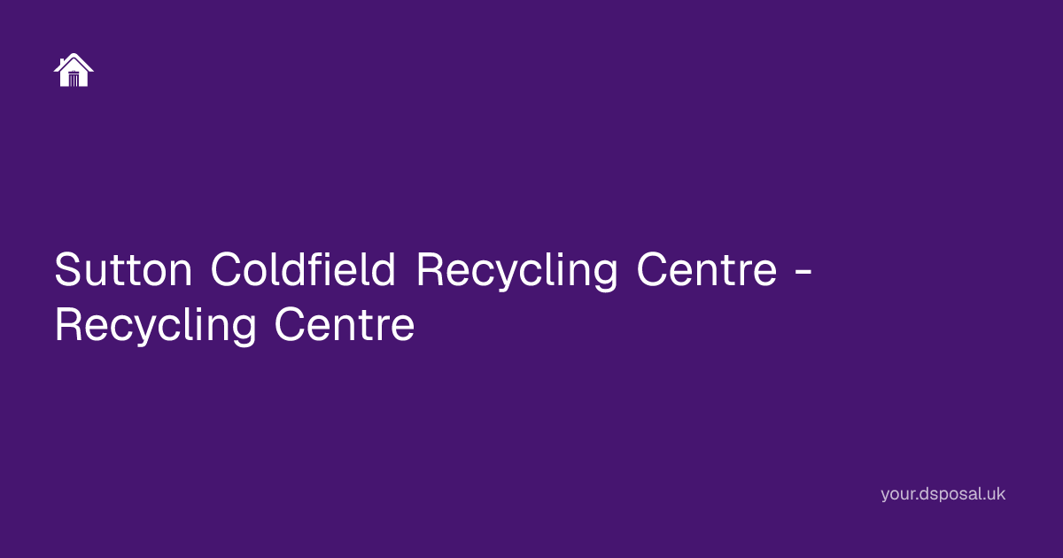 Sutton Coldfield Recycling Centre - Recycling Centre | Your Dsposal
